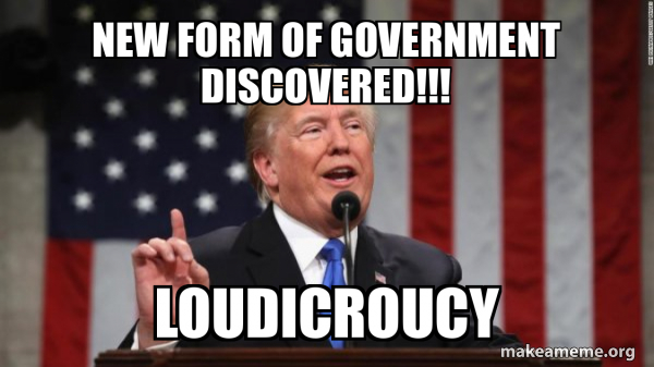 New form of government discovered!!! Loudicroucy - Donald Trump Meme ...
