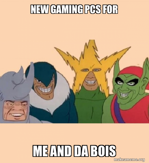 NEW GAMING PCS FOR ME AND DA BOIS - Me and the Boys Meme Generator