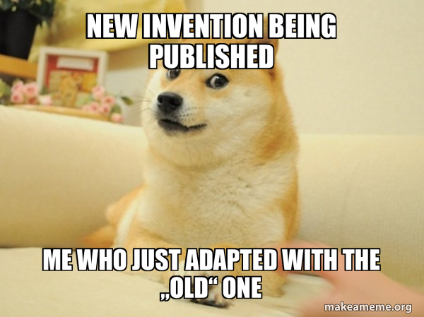 New invention being published Me who just adapted with the „old“ one ...