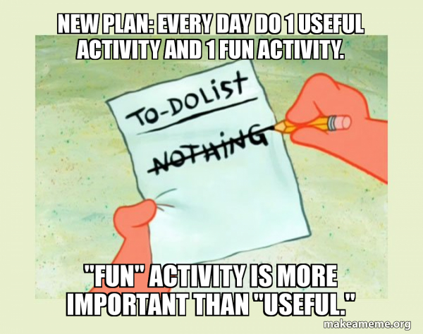 New plan: every day do 1 useful activity and 1 fun activity. "Fun ...