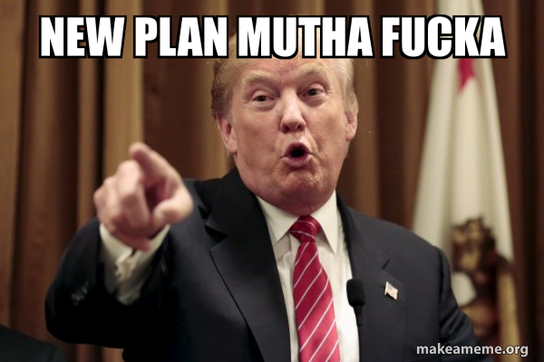NEW PLAN MUTHA FUCKA - Donald Trump Says Meme Generator