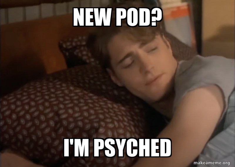 New Pod? I'm psyched Meme Generator