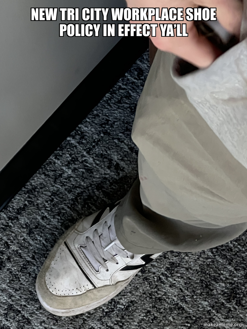 New tri city workplace shoe policy in effect ya’ll Meme Generator