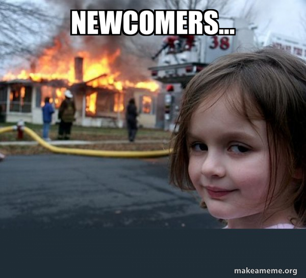 Newcomers... - Disaster Girl Meme Generator