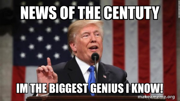 news of the centuty im the biggest genius i know! - Donald Trump Meme ...