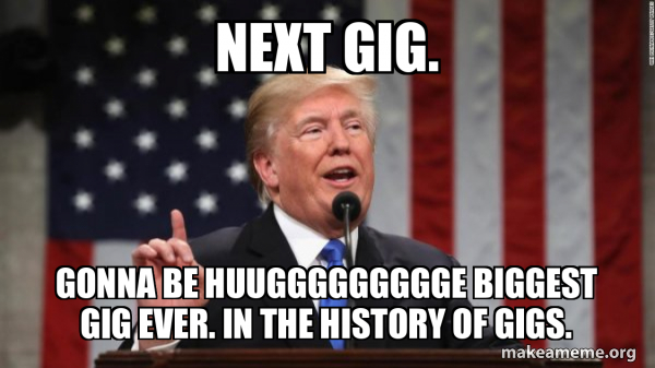 Next Gig. Gonna be Huuggggggggge Biggest gig ever. In the history of ...