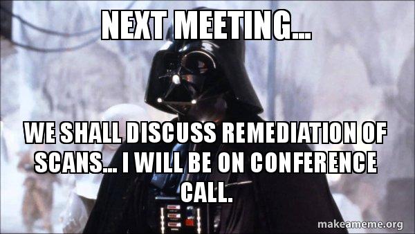 Next meeting... We shall discuss remediation of scans... I will be on ...