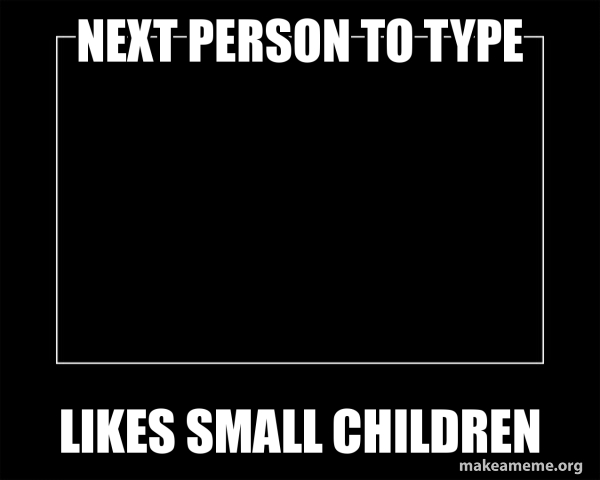 next person to type likes small children - Motivational Meme Meme Generator