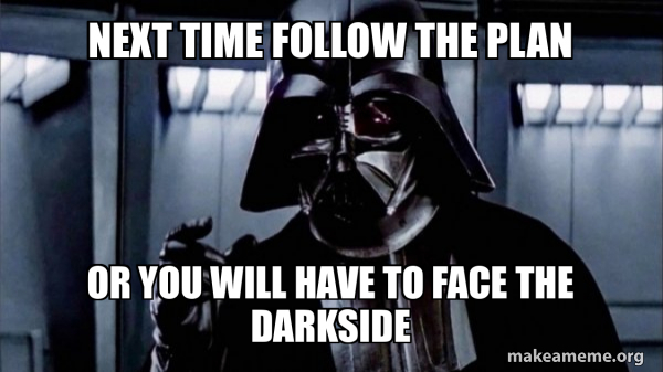 Next time follow the plan or you will have to face the darkside - Darth ...