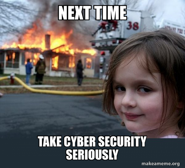 NEXT TIME TAKE CYBER SECURITY SERIOUSLY - Disaster Girl Meme Generator