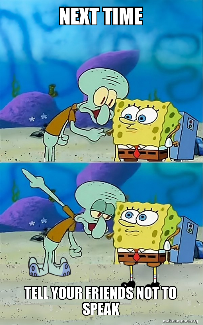 Next time Tell your friends not to speak - Talk To Spongebob Meme Generator