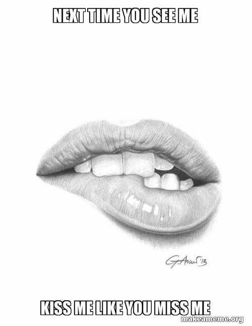 Next time you see me Kiss me like you miss me Meme Generator