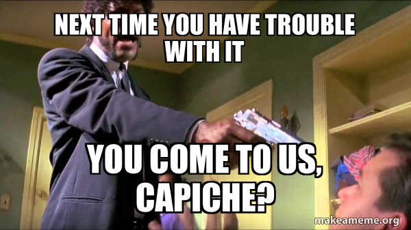 NEXT TIME YOU HAVE TROUBLE WITH IT YOU COME TO US, Capiche? - Samuel L ...