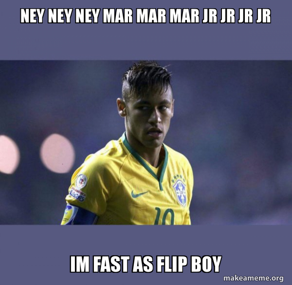 ney ney ney mar mar mar jr jr jr jr im fast as flip boy - Neymar da ...