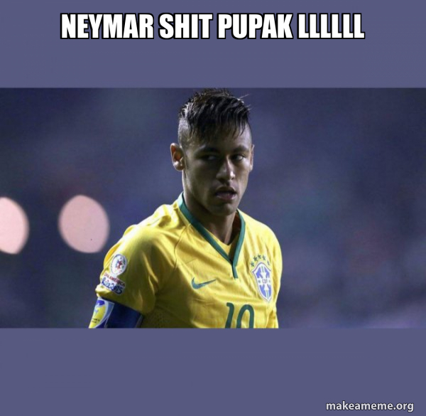 neymar shit pupak LLLLLL - Neymar da Silva Santos JÃºnior Meme Generator