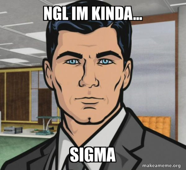 ngl im kinda... sigma - Archer - Do you want Meme Generator