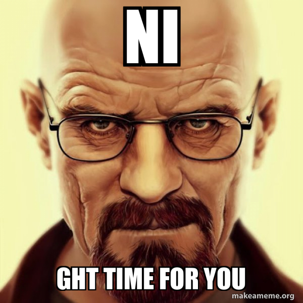 ni ght time for you - Walter White Breaking Bad | Make a Meme