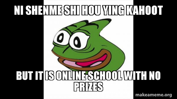 ni shenme shi hou ying kahoot but it is online school with no prizes ...