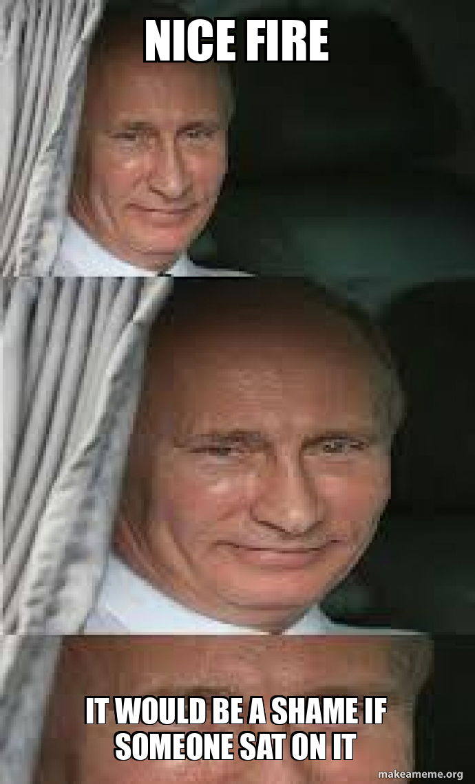 Nice Fire It Would Be a Shame If Someone sat on it Meme Generator