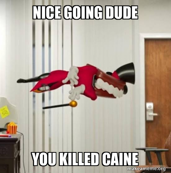 nice going dude you killed caine Meme Generator