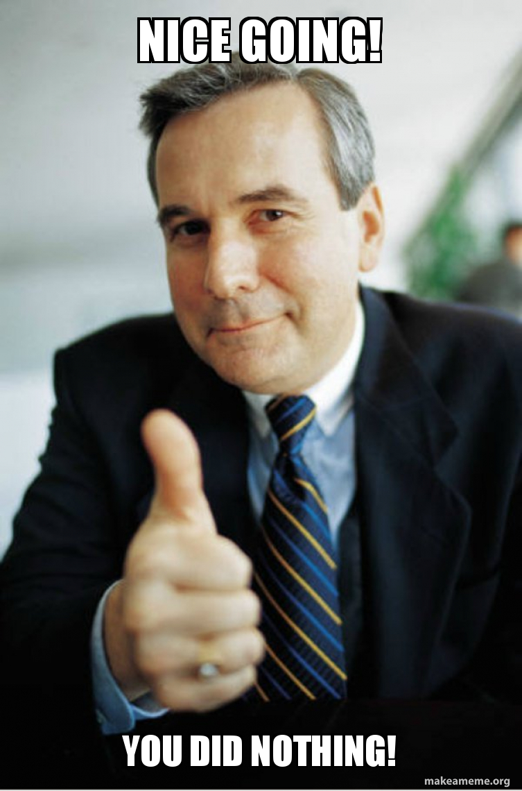 Nice going! you did NOTHING! - Good Guy Boss Meme Generator