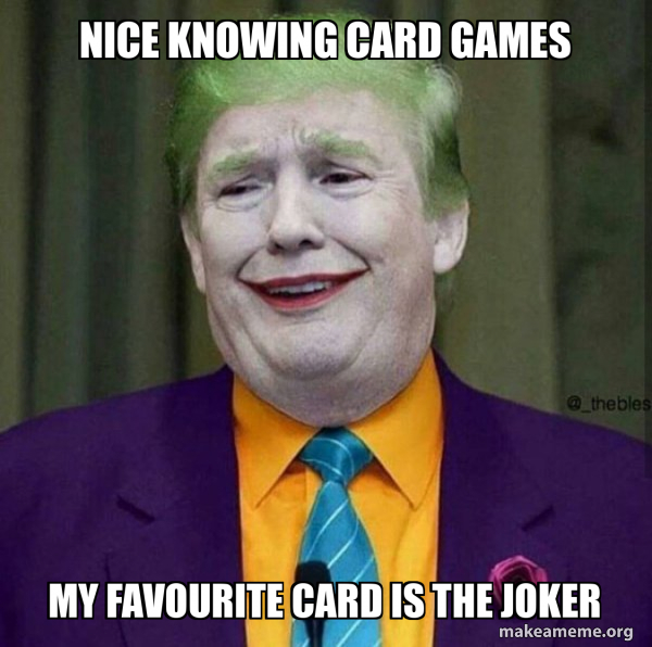 nice knowing card games my favourite card is the joker - Donald Trump ...