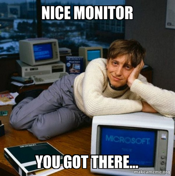 nice monitor you got there... - Sexy Bill Gates Meme Generator