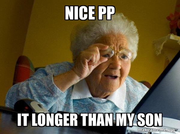 nice pp it longer than my son - Internet Grandma Meme Generator