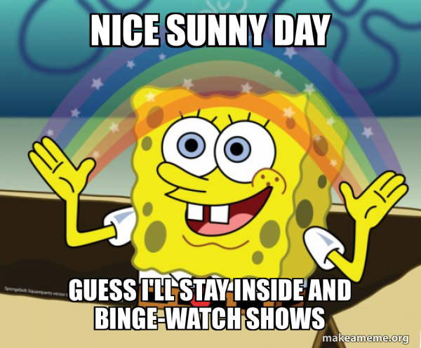 Nice sunny day Guess I'll stay inside and binge-watch shows - Rainbow ...