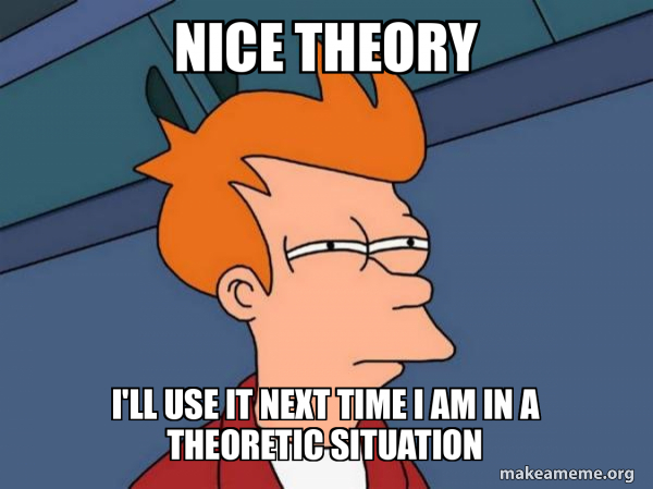 NICE THEORY I'LL USE IT NEXT TIME I AM IN A THEORETIC SITUATION ...