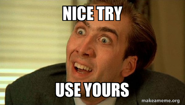 NICE TRY USE YOURS - Sarcastic Nicholas Cage Meme Generator
