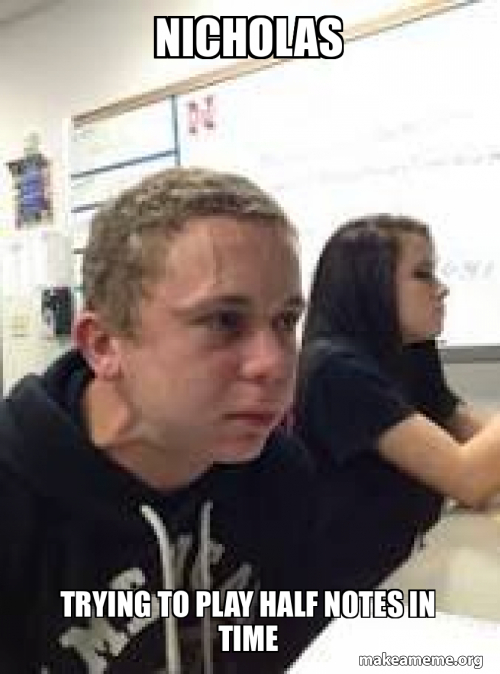nicholas trying to play half notes in time Meme Generator