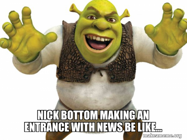 Nick Bottom making an entrance with news be like... - Shrek Meme Generator