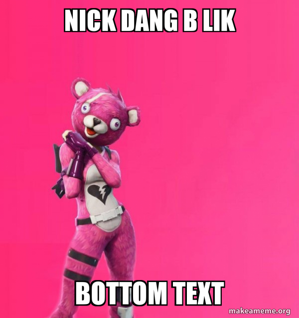 Nick Dang B lik BOTTOM TEXT - Creepy Bear Fortnite Meme Generator