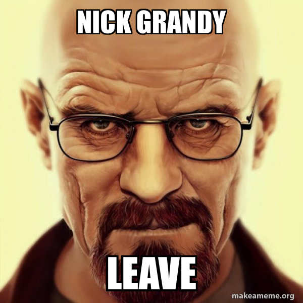 nick grandy leave - Walter White Breaking Bad Meme Generator