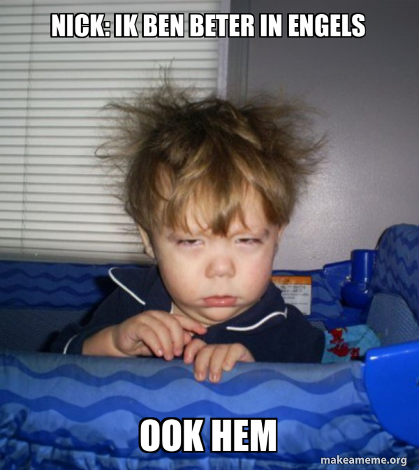 nick: ik ben beter in engels ook hem - Monday Mornings Meme Generator