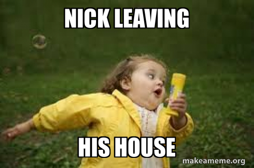 Nick leaving his house Meme Generator