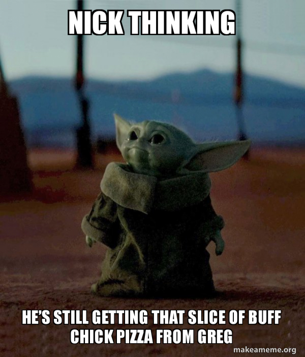 Nick thinking Heâ€™s still getting that slice of buff chick pizza from ...