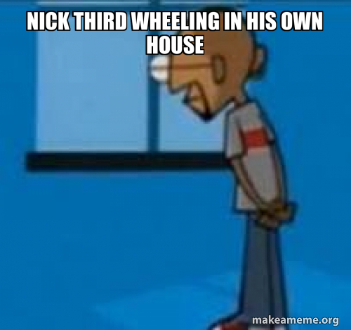 nick third wheeling in his own house Meme Generator
