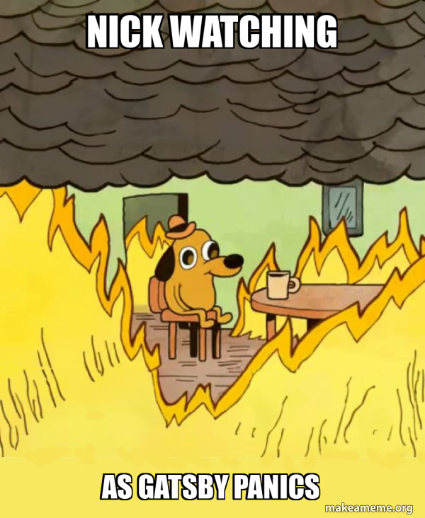 nick watching as gatsby panics - This Is Fine Meme Generator