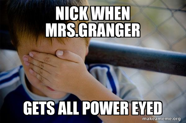 Nick when Mrs.granger gets all power eyed - Confession Kid Meme Generator