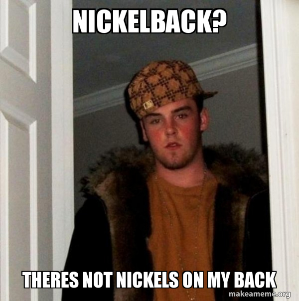Nickelback? Theres not Nickels on my back - Scumbag Steve Meme Generator