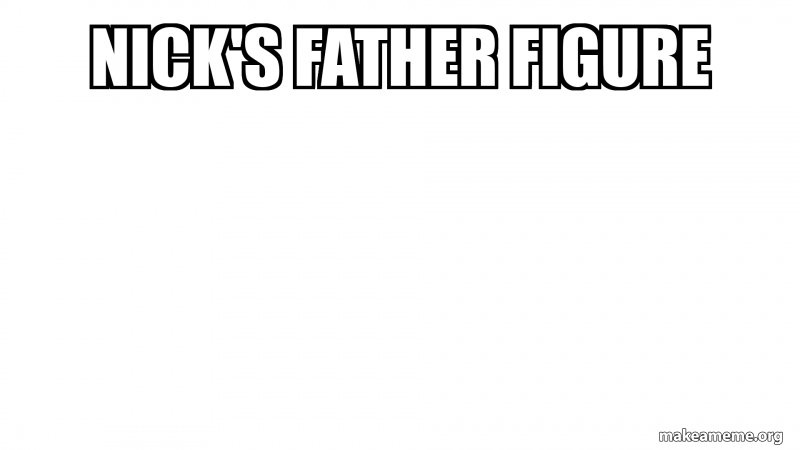 Nick's father figure Meme Generator