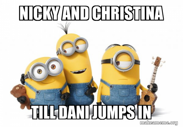 Nicky and Christina Till Dani jumps in - Minions Meme Generator