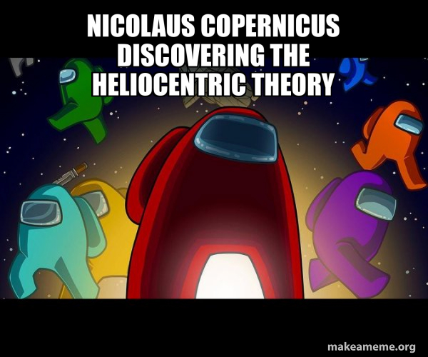Nicolaus Copernicus discovering the Heliocentric theory - Among Us Meme ...