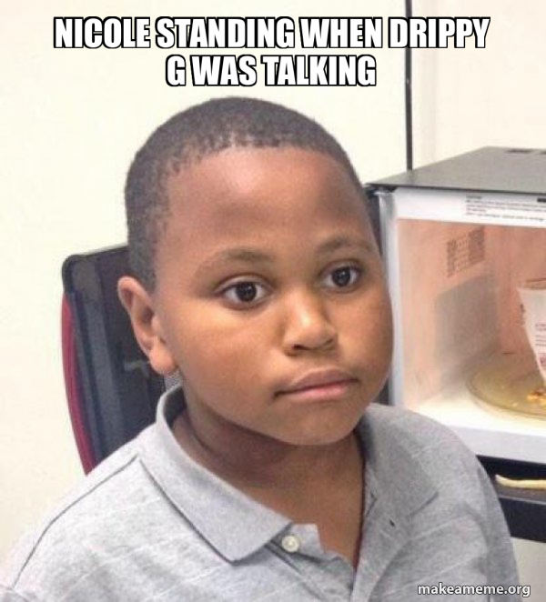 Nicole standing when drippy g was talking - Minor Mistake Marvin Meme ...