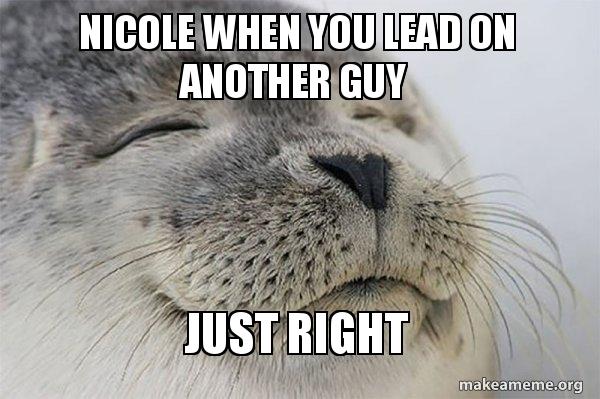 Nicole when you lead on another guy Just right - Satisfied Seal Meme ...