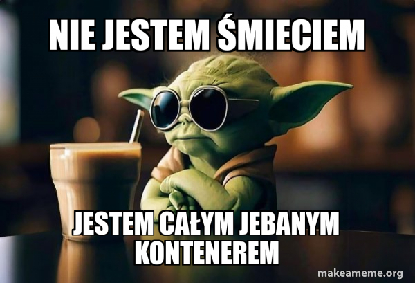 NIE JESTEM ŚMIECIEM JESTEM CAŁYM JEBANYM KONTENEREM - Cool Yoda ...