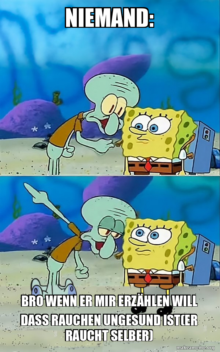Niemand: Bro wenn er mir erzählen will dass Rauchen ungesund ist(er ...
