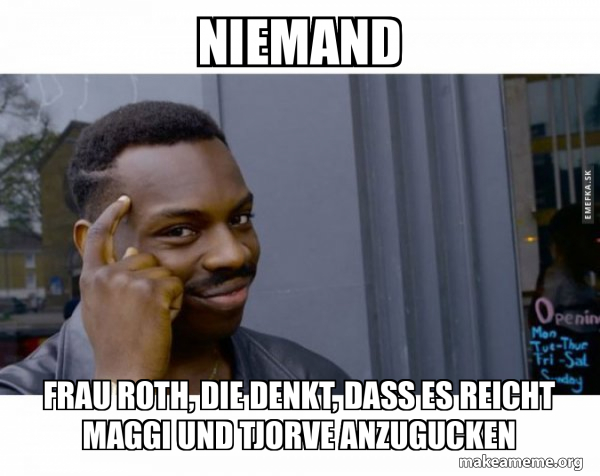 Niemand Frau Roth, die denkt, dass es reicht Maggi und Tjorve ...